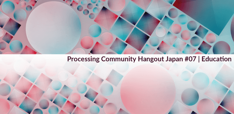 Processing Community Japan Hangout vol.7 開催 | Processing Community Japan